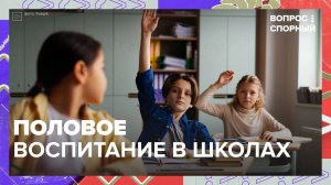 Половое воспитание в школах|Вопрос спорный — Москва 24|Контент