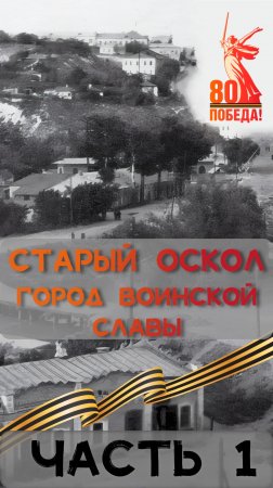 Старый Оскол - Город воинской славы (часть 1)
