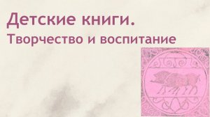 Лекция "Детские книги. Творчество и воспитание"