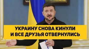 УКРАИНУ СНОВА КИНУЛИ И ВСЕ ДРУЗЬЯ ОТВЕРНУЛИСЬ