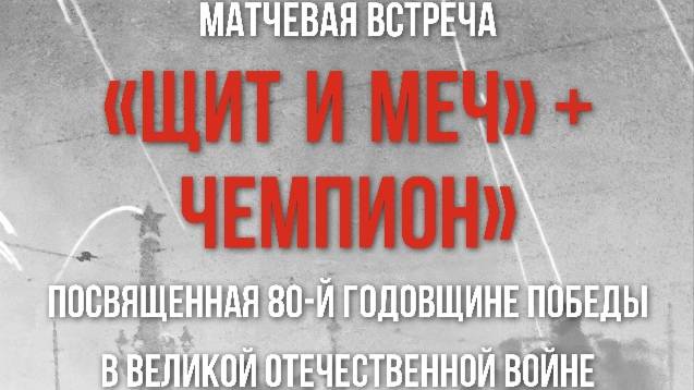 Матчевая встреча "Щит и Меч" + Чемпион, посвященная 80-й годовщине победы в ВОВ