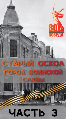 Старый Оскол - Город воинской славы (часть 3)
