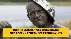ФИННЫ СЕЛИ В ЛУЖУ И ОСОЗНАЛИ, ЧТО РОССИИ ТЕПЕРЬ ВСЁ РАВНО НА НИХ