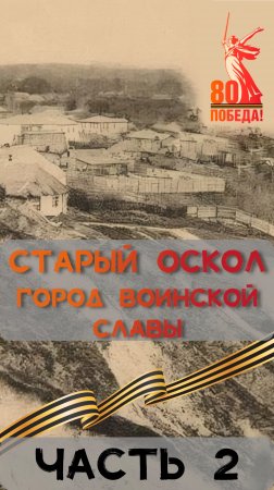 Старый Оскол - Город воинской славы (часть 2)