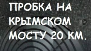 Пробка на Крымском мосту 20 километров. Адовая пробка.