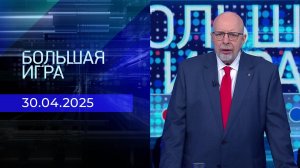 Большая игра. Часть 3. Выпуск от 30.04.2025