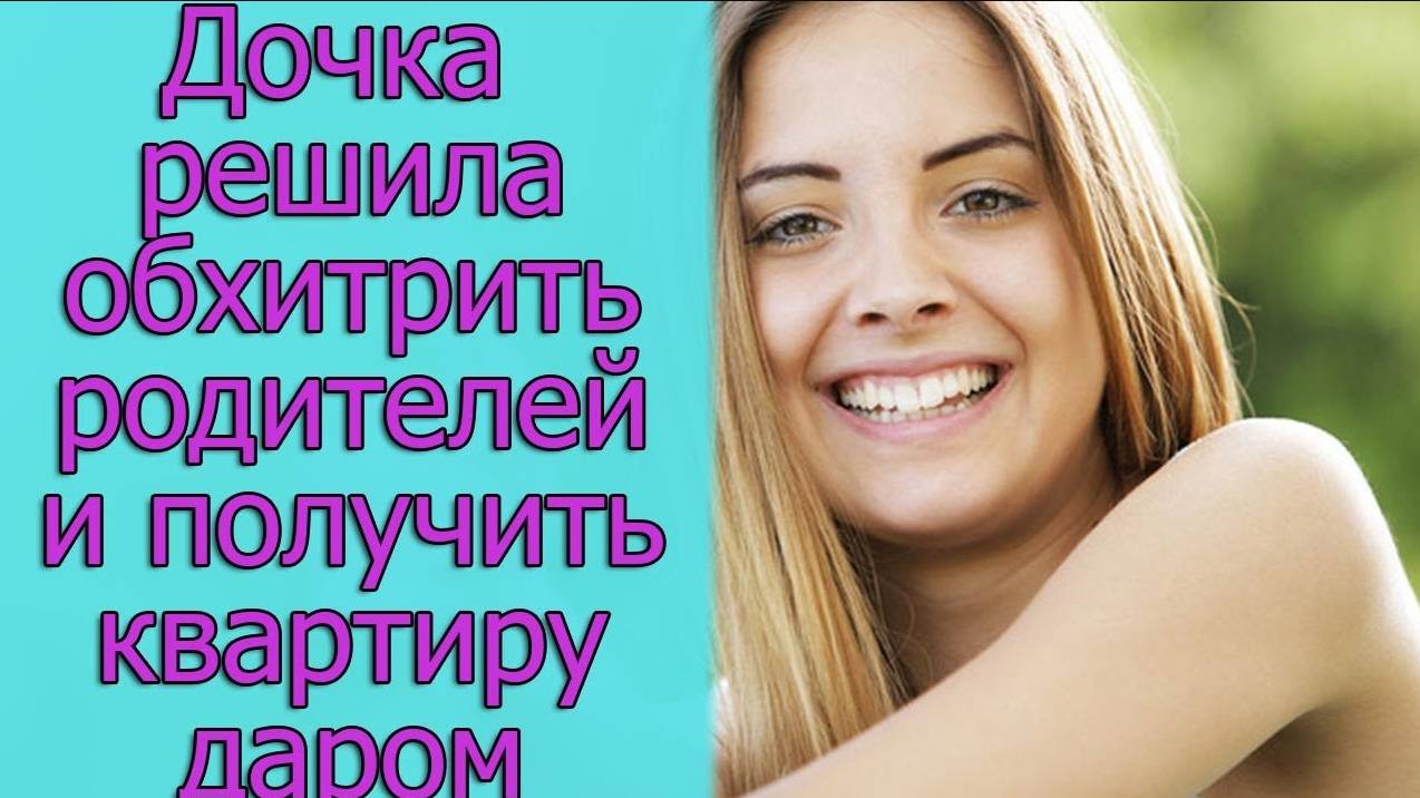 Дочка решила обхитрить родителей и получить квартиру даром. Истории из жизни