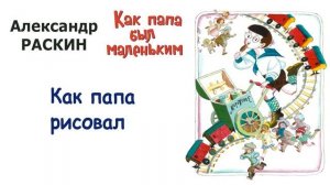А.Раскин "Как папа рисовал" - Из книги "Как папа был маленьким" - Слушать