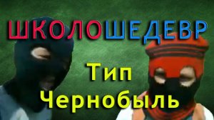 ШколоШедевр - #08 Тип Чернобыль