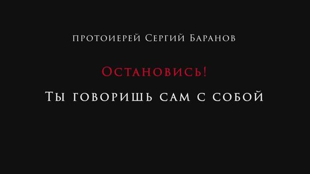 Остановись! Ты говоришь сам с собой. Протоиерей Сергий Баранов