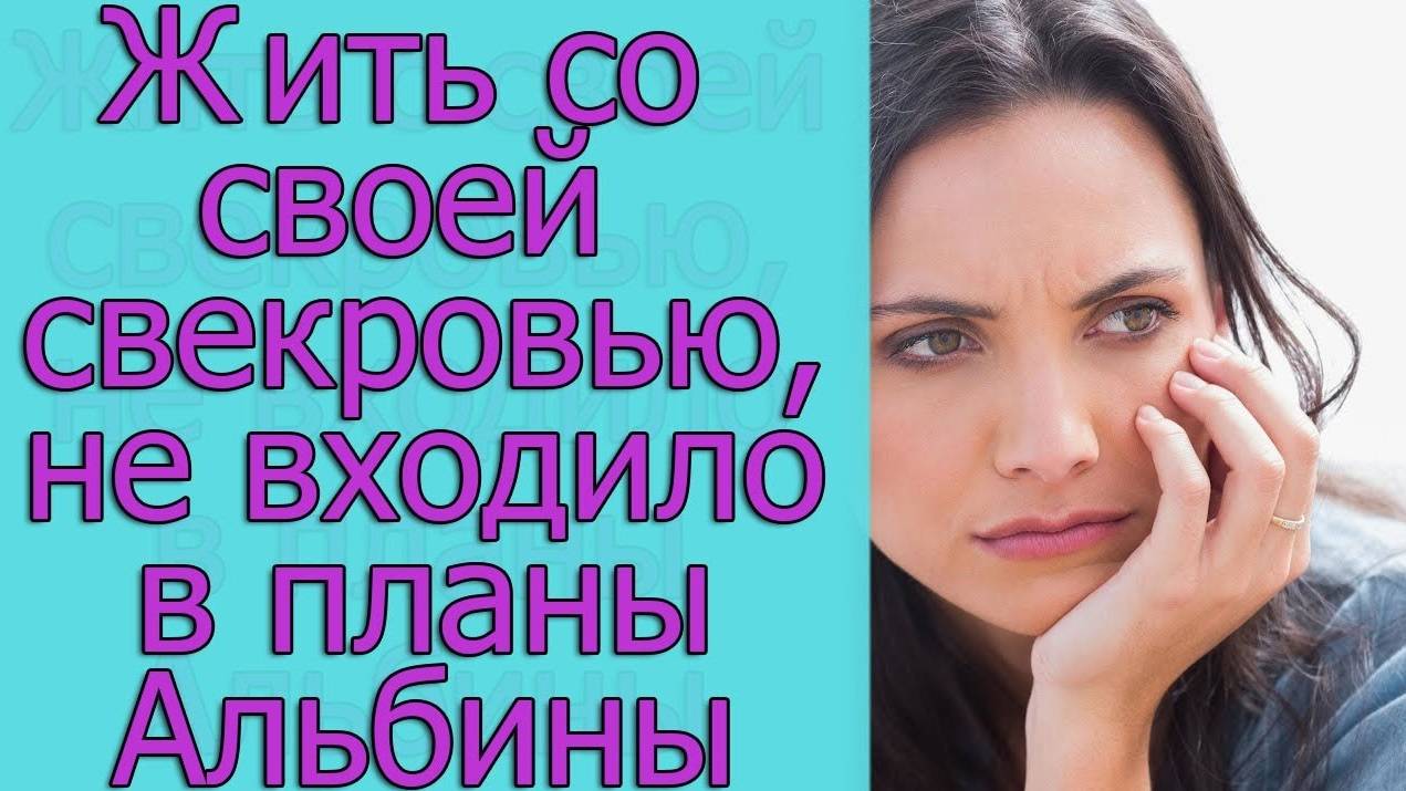 Жить со своей свекровью, не входило в планы Альбины. Истории из жизни
