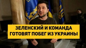ЗЕЛЕНСКИЙ И КОМАНДА ГОТОВЯТ ПОБЕГ ИЗ УКРАИНЫ.