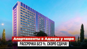Апартаменты в Адлере у моря. Рассрочка без %. Скоро сдача!