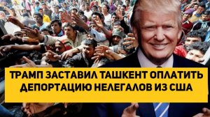 Трамп заставил Ташкент оплатить депортацию нелегалов из США