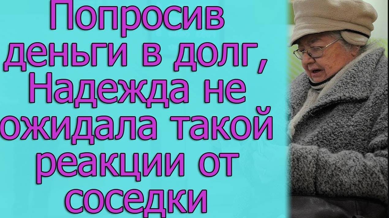 Попросив деньги в долг, Надежда не ожидала такой реакции от соседки. Истории из жизни