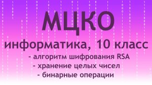 МЦКО. Информатика. 10 класс. RSA, хранение целых чисел и бинарные операции