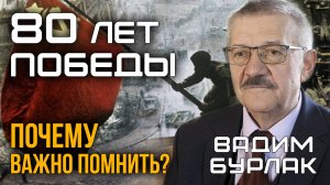 80 лет Победы. Почему важно помнить? Вадим Бурлак