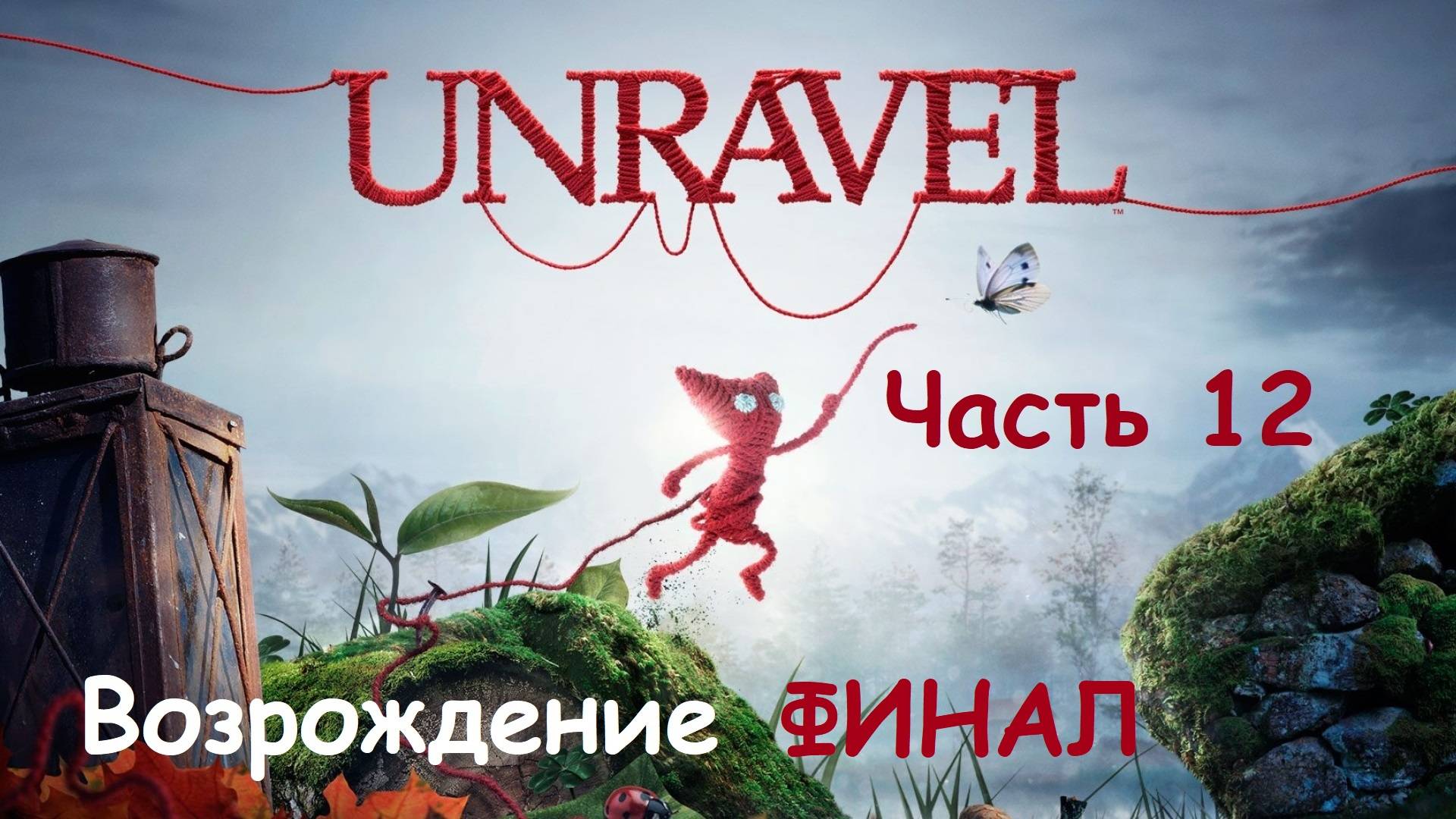ИГРА UNRAVEL НА РУССКОМ. Часть 12. ВОЗРОЖДЕНИЕ. ФИНАЛ. ВСЕ СЕКРЕТЫ. Прохождение без комментариев