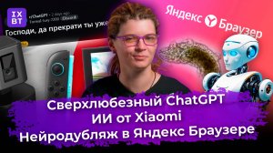 Сверхлюбезный ChatGPT, ИИ от Xiaomi и нейродубляж в Яндекс Браузере. Главные новости #50