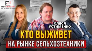 «Под капотом сельхозбизнеса»: Кто выживет на рынке сельхозтехники. Олеся Устименко