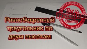 Как построить равнобедренный треугольник по двум неравным высотам циркулем и линейкой