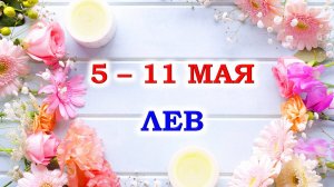 ♌ ЛЕВ. 🌸 С 5 по 11 МАЯ 2025 г. 🌹 Подробный Таро-прогноз 🌷 Последний выпуск 🌺