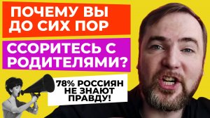 Почему вы до сих пор ссоритесь с родителями? 78% россиян не знают правду!