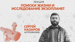 Поиски жизни во Вселенной. Лекция Сергея Назарова