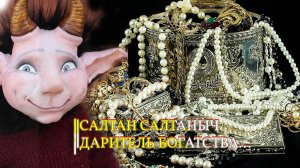 САЛТАН  САЛТАНЫЧ, ДАРИТЕЛЬ БОГАТСТВА...ДЛЯ ВСЕХ