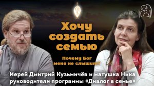 Хочу создать семью! Почему Бог меня не слышит? Отец Дмитрий и матушка Ника Кузьмичевы.
