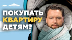 НЕ ПОКУПАЙТЕ КВАРТИРУ РЕБЕНКУ, пока не посмотрите это видео // Недвижимость, ипотека