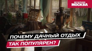 Почему дачный отдых так популярен? // Вечерняя Москва