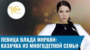 Певица Влада Мирави: казачка из многодетной семьи