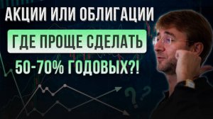 АКЦИИ ИЛИ ОБЛИГАЦИИ: где проще сделать 50-70% годовых?!