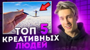 ТОП 5 КРЕАТИВНЫХ ЛЮДЕЙ, КОТОРЫМ ЕСТЬ ЧТО ВАМ ПОКАЗАТЬ!
