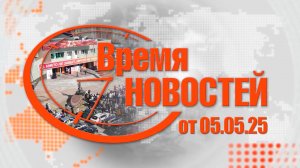"ВРЕМЯ НОВОСТЕЙ" от 05.05.25 г.
