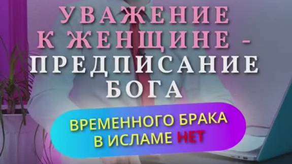 УВАЖЕНИЕ К ЖЕНЩИНЕ - ПРЕДПИСАНИЕ БОГА. В ИСЛАМЕ НЕТ ВРЕМЕННОГО БРАКА