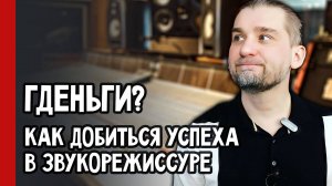 ГДЕНЬГИ? Как добиться УСПЕХА в ЗВУКОРЕЖИССУРЕ, как ЗАРАБАТЫВАТЬ и ПРОДВИГАТЬСЯ (№359)