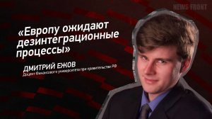 "Европу ожидают дезинтеграционные процессы" - Дмитрий Ежов