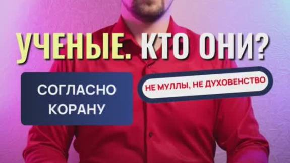 УЧЕНЫЕ. КТО ОНИ СОГЛАСНО КОРАНУ? НЕ МУЛЛЫ И ДУХОВЕНСТВО