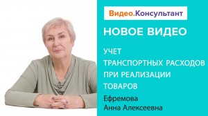 Учет транспортных расходов при реализации товаров | Смотрите семинар на Видео.Консультант