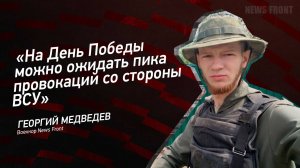"На День Победы можно ожидать пика провокаций со стороны ВСУ" - Георгий Медведев
