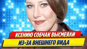 Новости Шоу-Бизнеса ★ Ксению Собчак высмеяли из-за внешнего вида