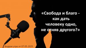 Бодрое утро 07.05.25 - «Свобода и благо - как дать человеку одно, не отняв другого?»