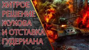 Хитрое решение Жукова и отставка Гудериана.
