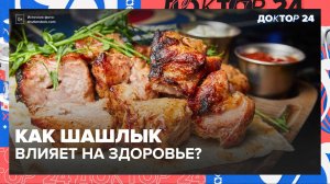 Как ШАШЛЫК влияет на здоровье? | Доктор 24