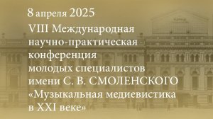 VIII Международная конференция им. С.В. СМОЛЕНСКОГО «Музыкальная медиевистика в XXI веке» 08.04.2025
