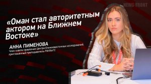 "Оман стал авторитетным актором на Ближнем Востоке" - Анна Пименова