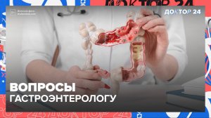 5 вопросов ГАСТРОЭНТЕРОЛОГУ | Доктор 24