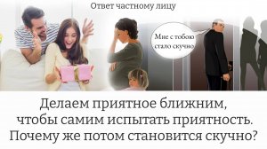 Делаем приятное ближним, чтобы самим испытать приятность. Почему же потом становится скучно?